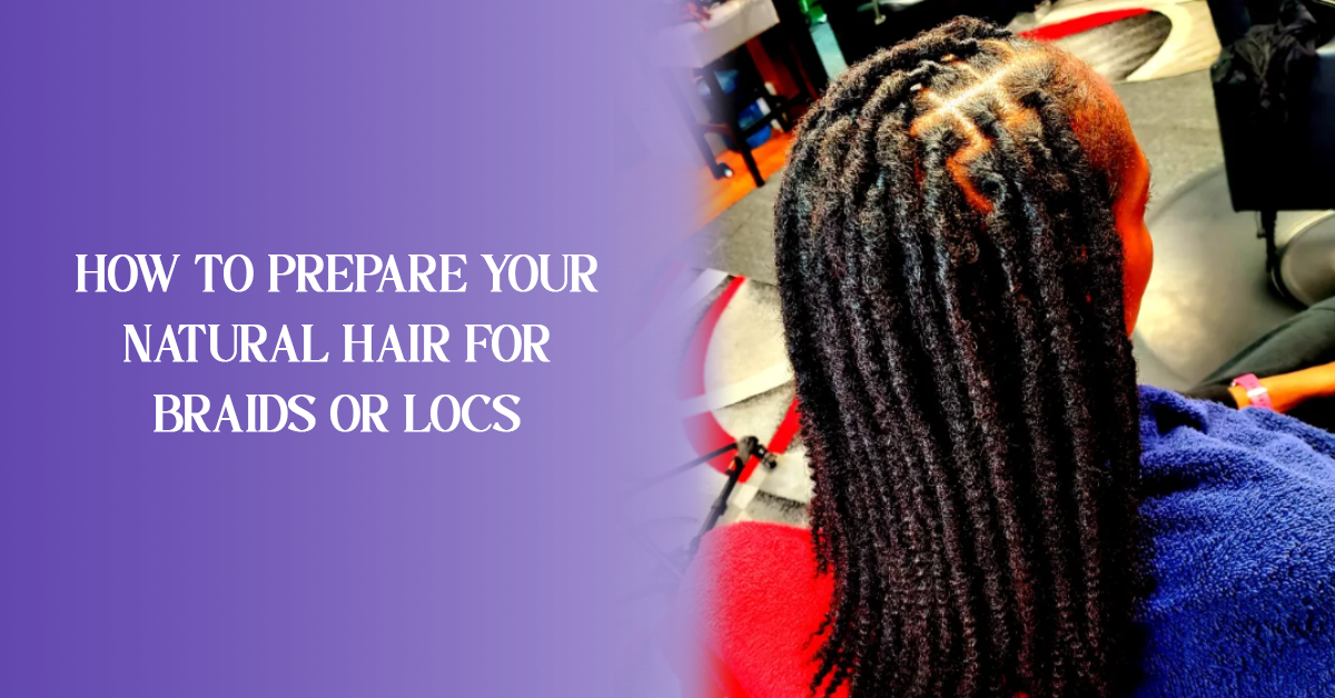 How to Prepare Your Natural Hair for Braids or Locs